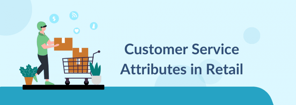 9 Customer Service Attributes in Retail and How to Improve Them?