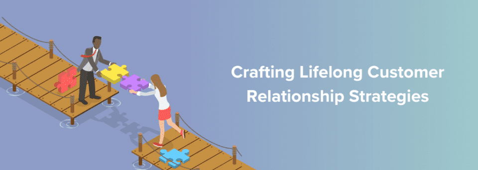 How to Maintain a Lifelong Customer Relationship?