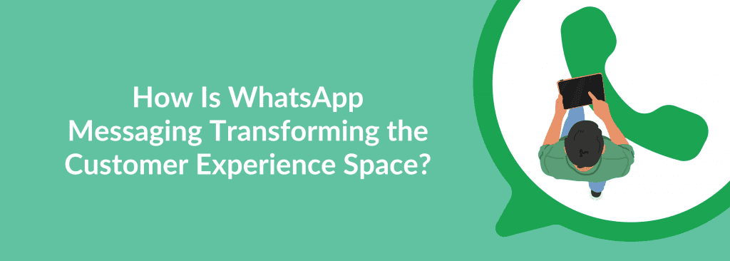 How WhatsApp Messaging is Revolutionizing the Entire CX