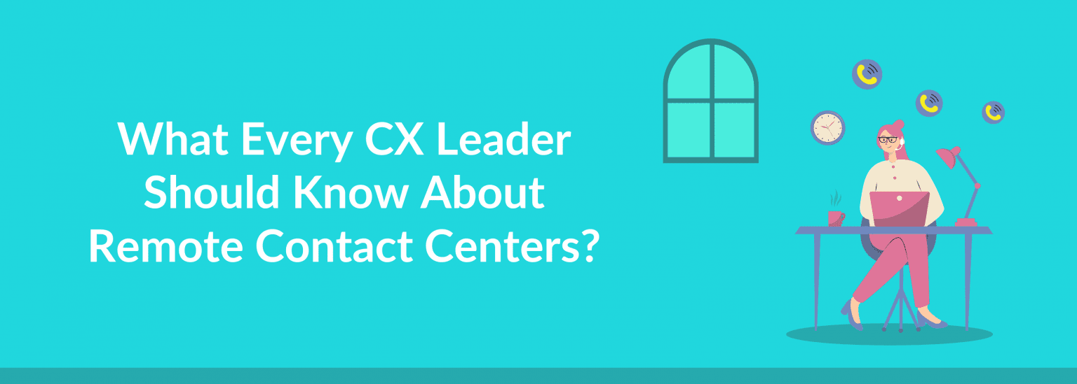 Remote Contact Centers: What Every CX Leader Should Know